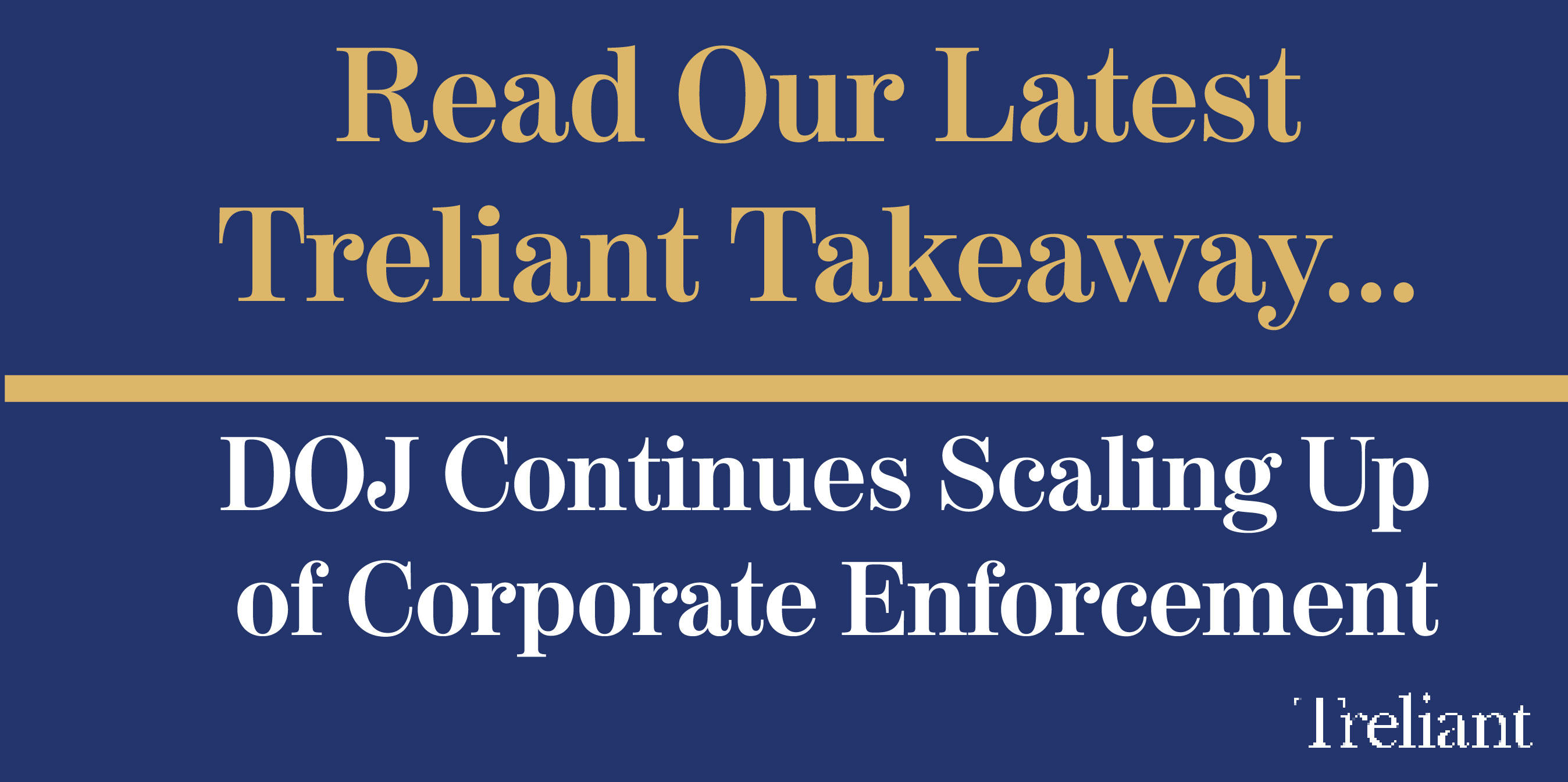 Treliant Takeaway...DOJ Continues Scaling Up of Corporate Enforcement ...