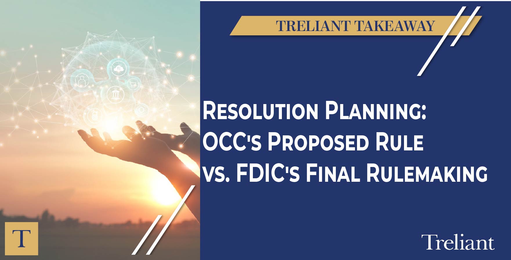 Treliant Takeaway...Resolution Planning: OCC's Proposed Rule vs. FDIC's Final Rulemaking - Treliant